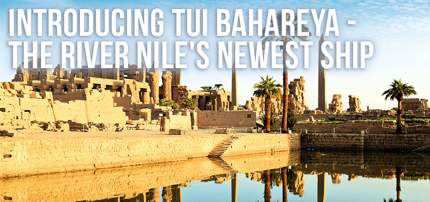 Introducing TUI Bahareya - The River Nile's Newest River Cruise Ship